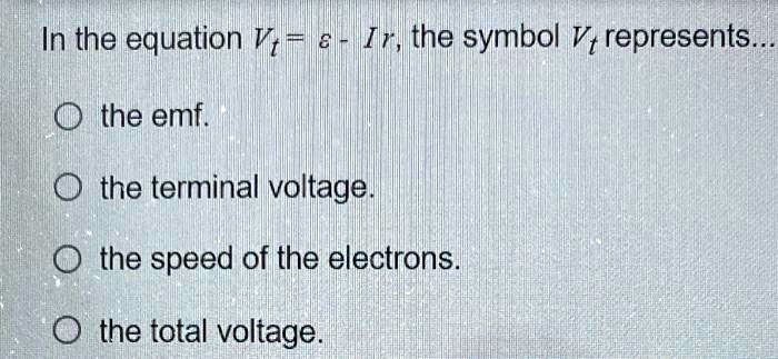 In the equation Vt = ε - Ir, the symbol Vt represents... the emf. the ...