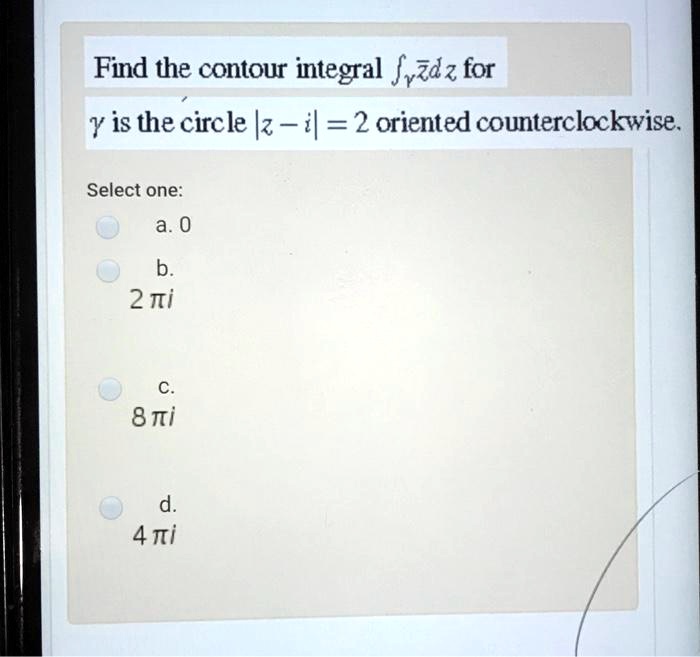 find the contour integral f zdz for y is the circle z i 2 oriented counterclockwise select one a ...