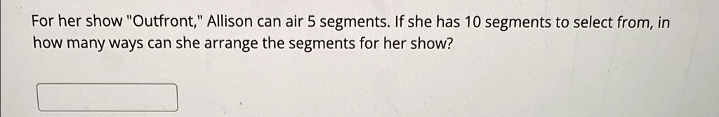 For her show "Outfront," Allison can air 5 segments. If she has 10 ...