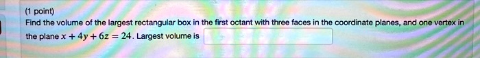(1 point) Find the volume of the largest rectangular box in the first octant with three faces in ...