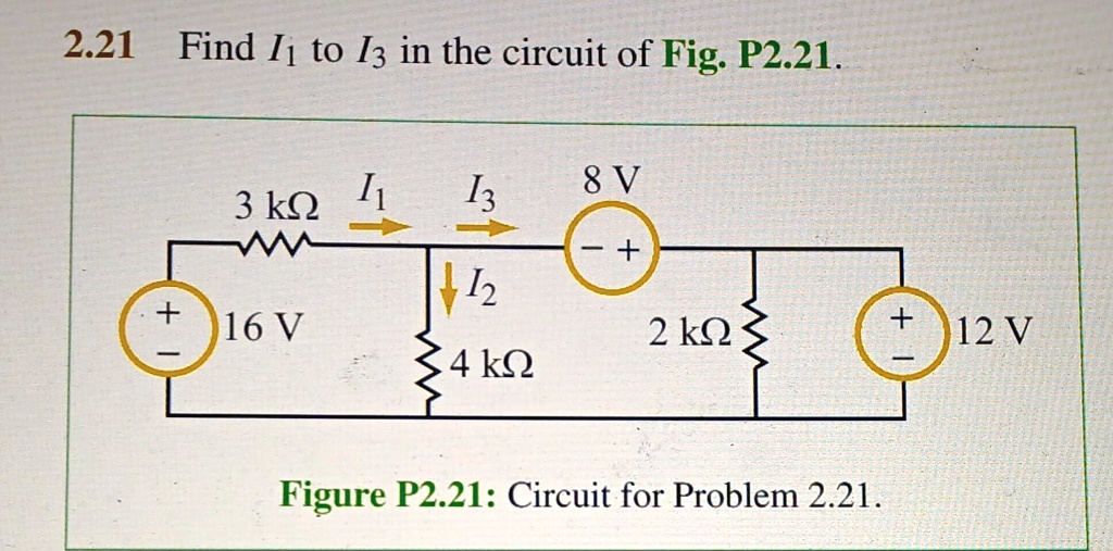 2.21 Find I1 to I3 in the circuit of Fig. P2.21.3 kΩ I1 I3 8 V+ 16 V 2 kΩ + 12 VI2 4 kΩFigure P2 ...