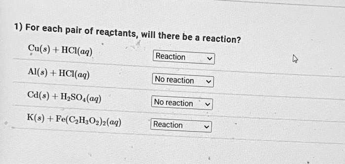 1) For each pair of reactants, will there be a reaction? Cu(s) + HCl(aq) Reaction Al(s) + HCl(aq ...