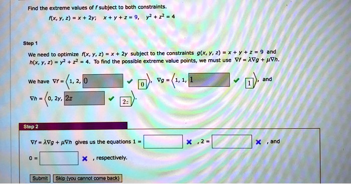 SOLVED: Find the extreme values subject to both constraints: f(x, Y, 2) = x + Zy; Y + 2 = 9 Stop ...