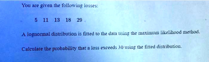 SOLVED: You are given the following losses: 11, 13, 18, 29. A lognormal ...