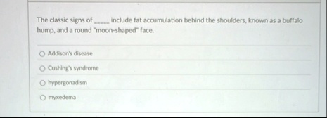 the classic signs of include fat accumulation behind the shoulders ...