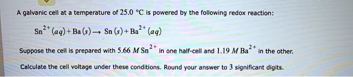 SOLVED: A galvanic cell at a temperature of 25.0 Â°C is powered by the ...