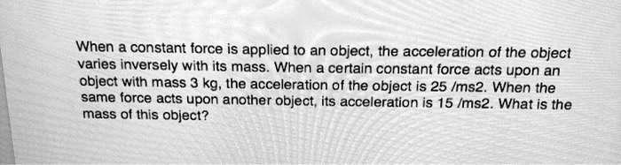 Solved When A Constant Force Is Applied To An Object The Acceleration Of The Object Varies