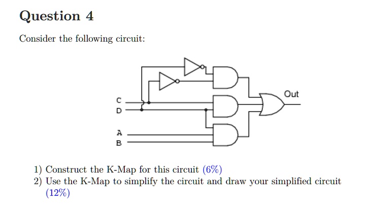 Question 4 Consider the following circuit: C D A B Out 1) Construct the K-Map for this circuit ...