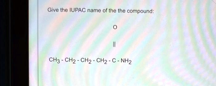[GET ANSWER] Give the IUPAC name of the the compound: CH3-CH2-CH2-CH2-C-NH2