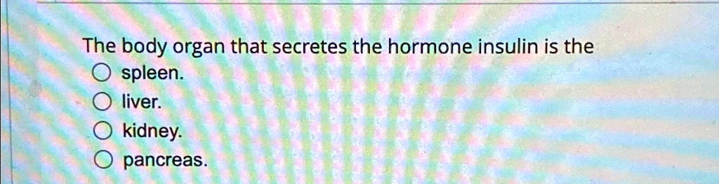 The body organ that secretes the hormone insulin is the O spleen. O ...