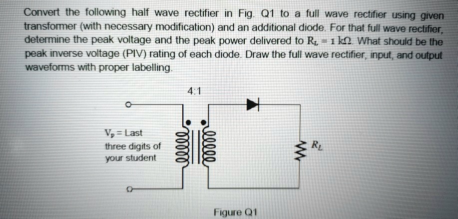SOLVED: Convert the following half-wave rectifier in Fig Q1 to a full-wave rectifier using the ...