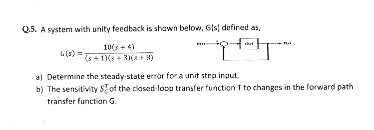 SOLVED: Q.5. A system with unity feedback is shown below. G(s) is defined as: G(s) = 10(s+4) a ...