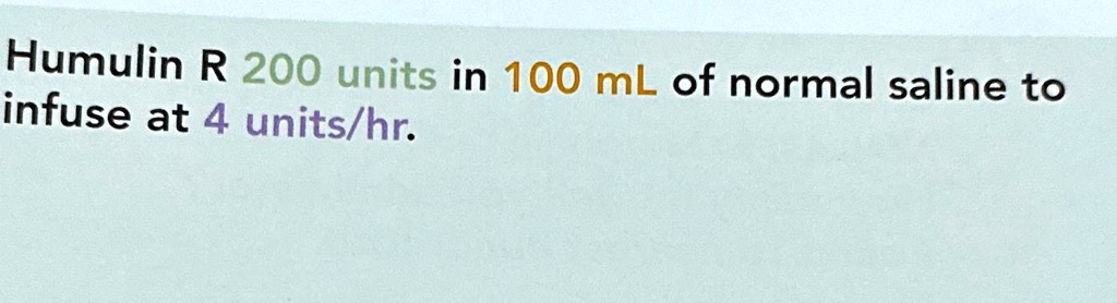 SOLVED: Humulin R 200 units in 100mL of normal saline to infuse at 4 ...