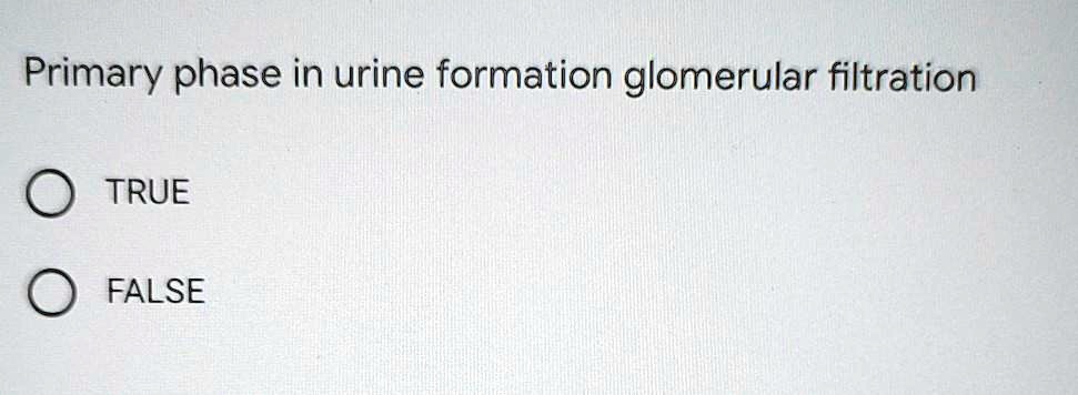 SOLVED: Primary phase in urine formation glomerular filtration TRUE O FALSE