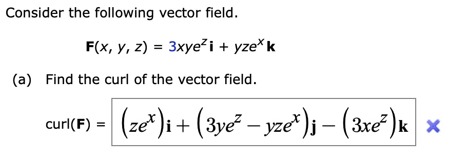 SOLVED: Consider the following vector field. F(x,y,z) = 3xye^zi + yze^k (a) Find the curl of the ...