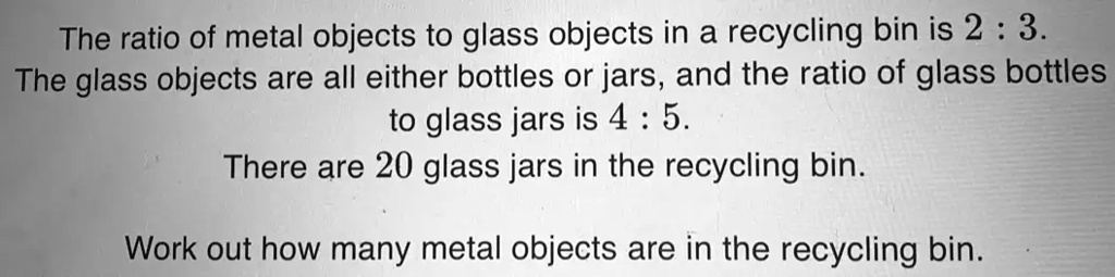 The ratio of metal objects to glass objects in a recycling bin is 2 3 ...