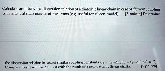 SOLVED: Calculate and draw the dispersion relation of a diatomic linear chain in the case of ...