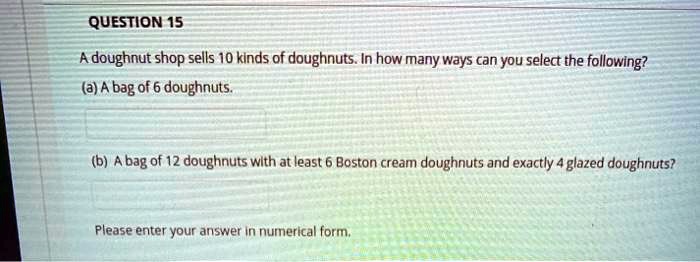 QUESTION 15 A doughnut shop sells 10 kinds of doughnuts. In how many ...