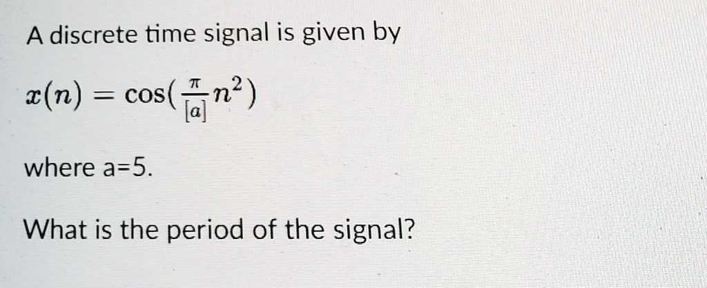 SOLVED: A discrete time signal is given by x(n)=cosn2 where a=5. What is the period of the signal?