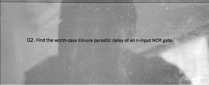 Q2. Find the worst-case Elmore parasitic delay of an n-input NOR gate.