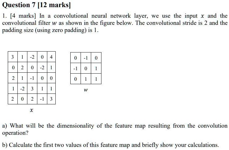 VIDEO solution: Question 7 [12 marks] 1. [4 marks] In a convolutional neural network layer, we ...