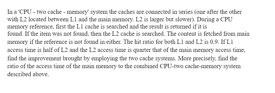 In a 'CPU - two cache - memory' system the caches are connected in series (one after the other ...