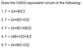 Draw the CMOS equivalent circuit of the following: 1. F = ((A+B)C)' 2 ...