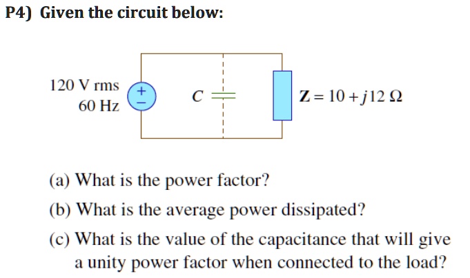 SOLVED: P4) Given the circuit below: 120 V rms 60 Hz Z=10+j12 Î© (a) What is the power factor ...