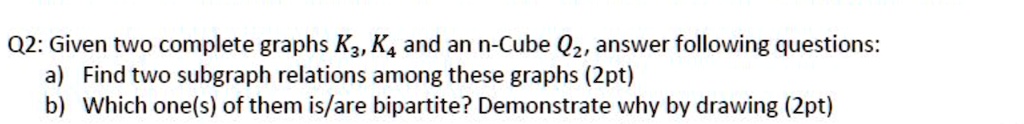 SOLVED: 02: Given two complete graphs K3, K4 and an n-Cube Qz, answer ...