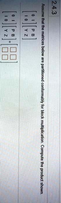 SOLVED: El 2.4.3 # matrices below are partitioned conformably for block ...