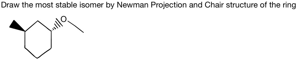 Draw the most stable isomer by newman projection and chair...