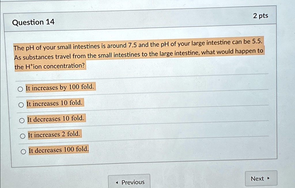 SOLVED: Question 14 2 pts The pH of your small intestines is around 7.5 ...