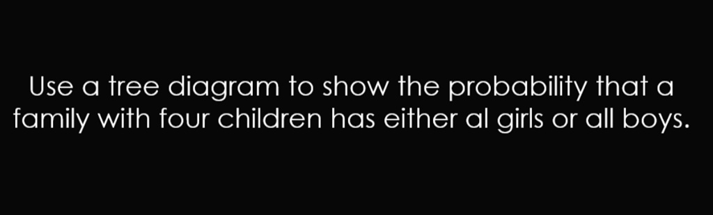 Use a tree diagram to show the probability that a family...