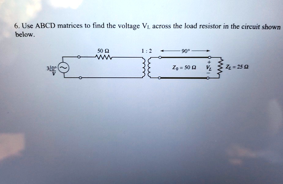 6. Use ABCD matrices to find the voltage VL across the load resistor in the circuit shown below ...