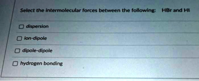 SOLVED: Select the intermolecular forces between the following: HBr and ...