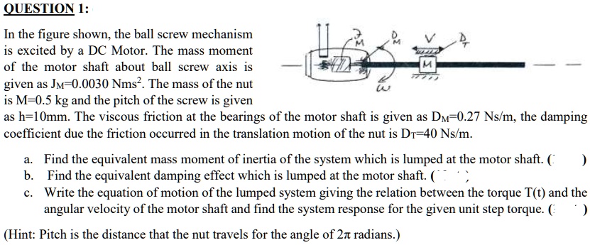 QUESTION 1: In the figure shown, the ball screw mechanism is excited by ...