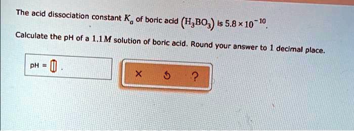 SOLVED: The acid dissociation constant Ka of boric acid (HyBO;) is 5.8 x10 - Calculate the pH of ...
