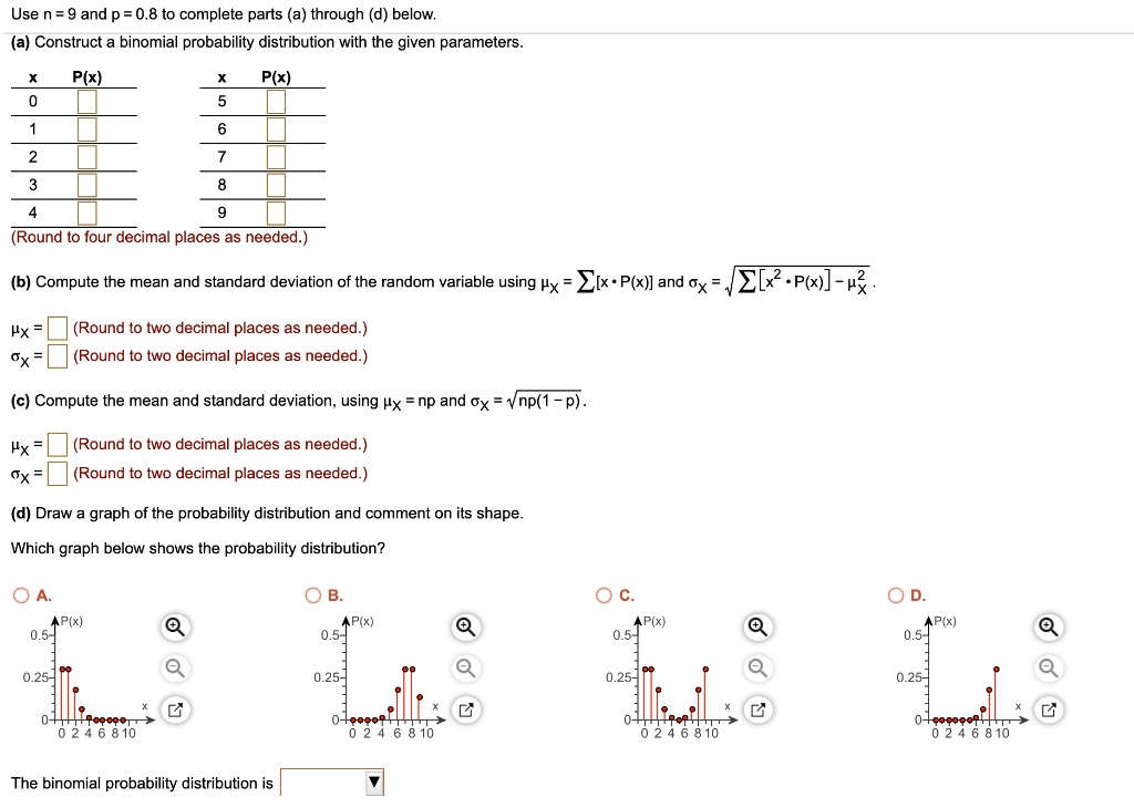 SOLVED: Use n = 9 and p = 0.8 to complete parts (a) through (d) below: (a) Construct binomia ...