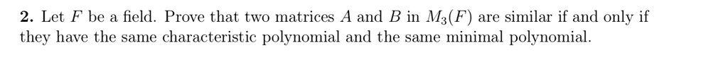 2 let f be a field prove that two matrices a and b in m3f are similar if and only if they have ...