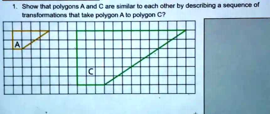 1. Show that polygons A and C are similar to each other by describing a sequence of ...