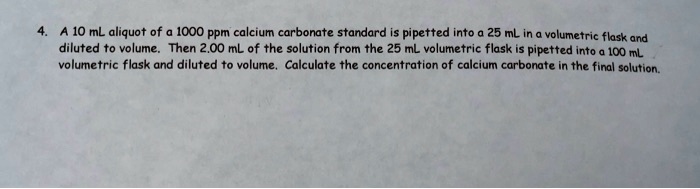 SOLVED: A 10 mL aliquot of = IOOO ppm calcium carbonate standard is pipetted into 25 mL in ...
