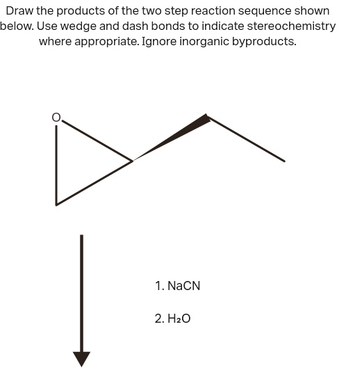 Draw the products of the two step reaction sequence shown below. Use wedge and dash bonds to ...