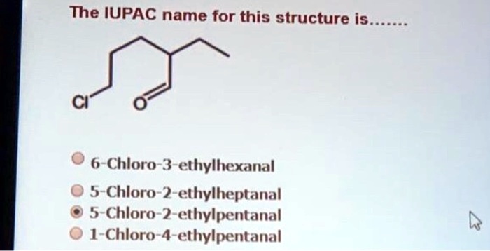 SOLVED: The IUPAC name for this structure is 6 Chloro 3 ethylhexanal 5-Chloro-2-ethylheptanal 5 ...