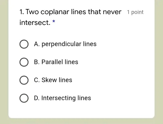 1. Two coplanar lines that never 1 point intersect. * A. perpendicular lines B. Parallel lines C ...