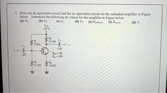 SOLVED: Draw the DC equivalent circuit and the AC equivalent circuit for the unloaded amplifier ...