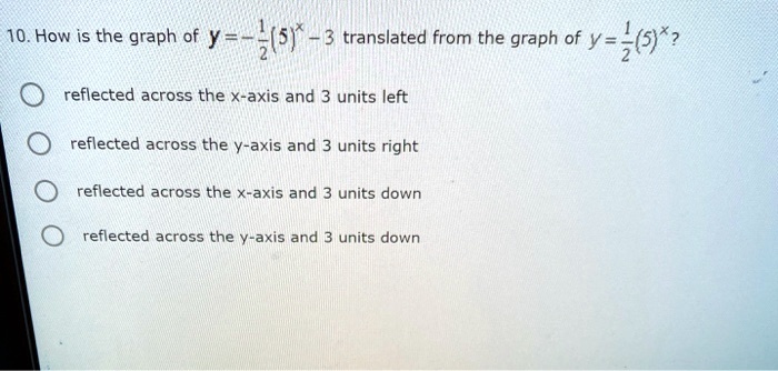 SOLVED: 10. How is the graph of Y = %rs)" 3 translated from the graph of y = 3(5)*? reflected ...