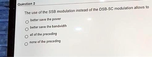 SOLVED: The use of SSB modulation instead of DSB-SC modulation allows ...