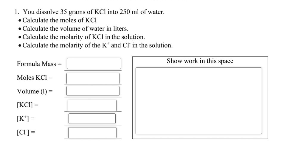 SOLVED: You dissolve 35 grams of KCl into 250 ml of water. Calculate the moles of KCl. Calculate ...