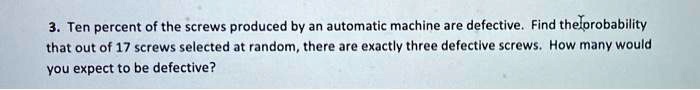 ten percent of the screws produced by an automatic machine are ...