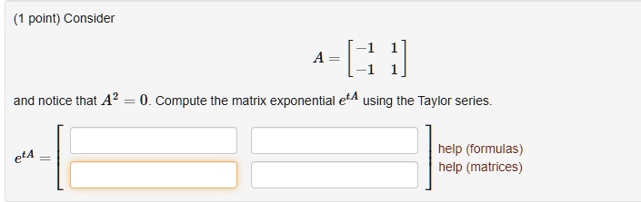 SOLVED: point) Consider A = 1| and notice that A2 0. Compute the matrix ...